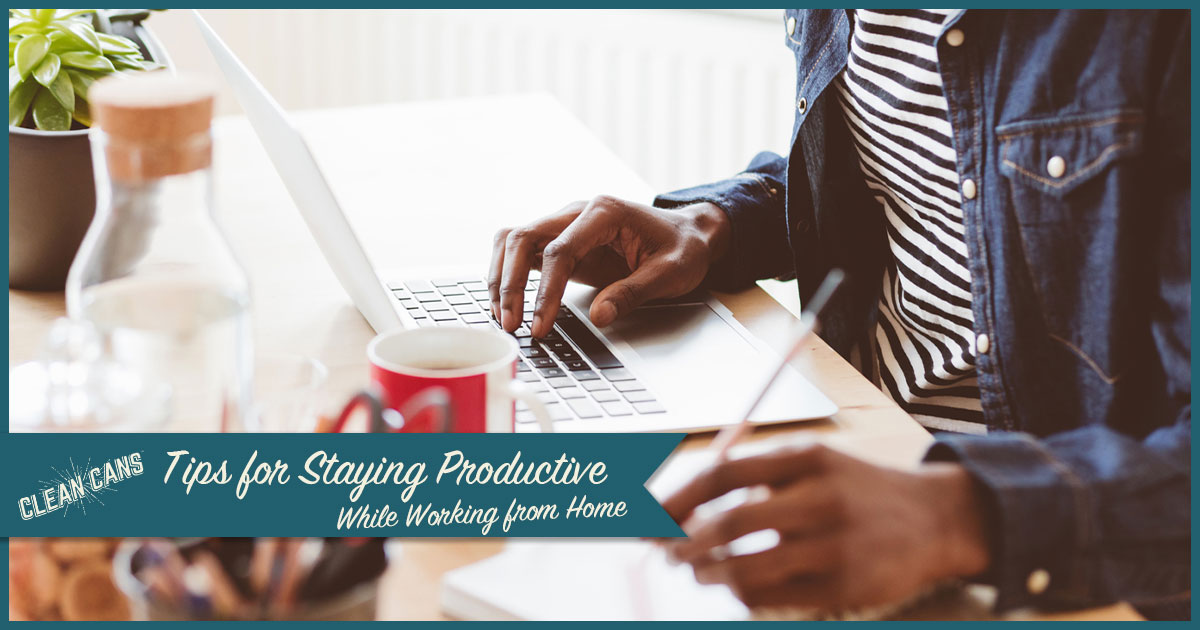 Tips for Staying Productive While Working from Home - Clean Cans